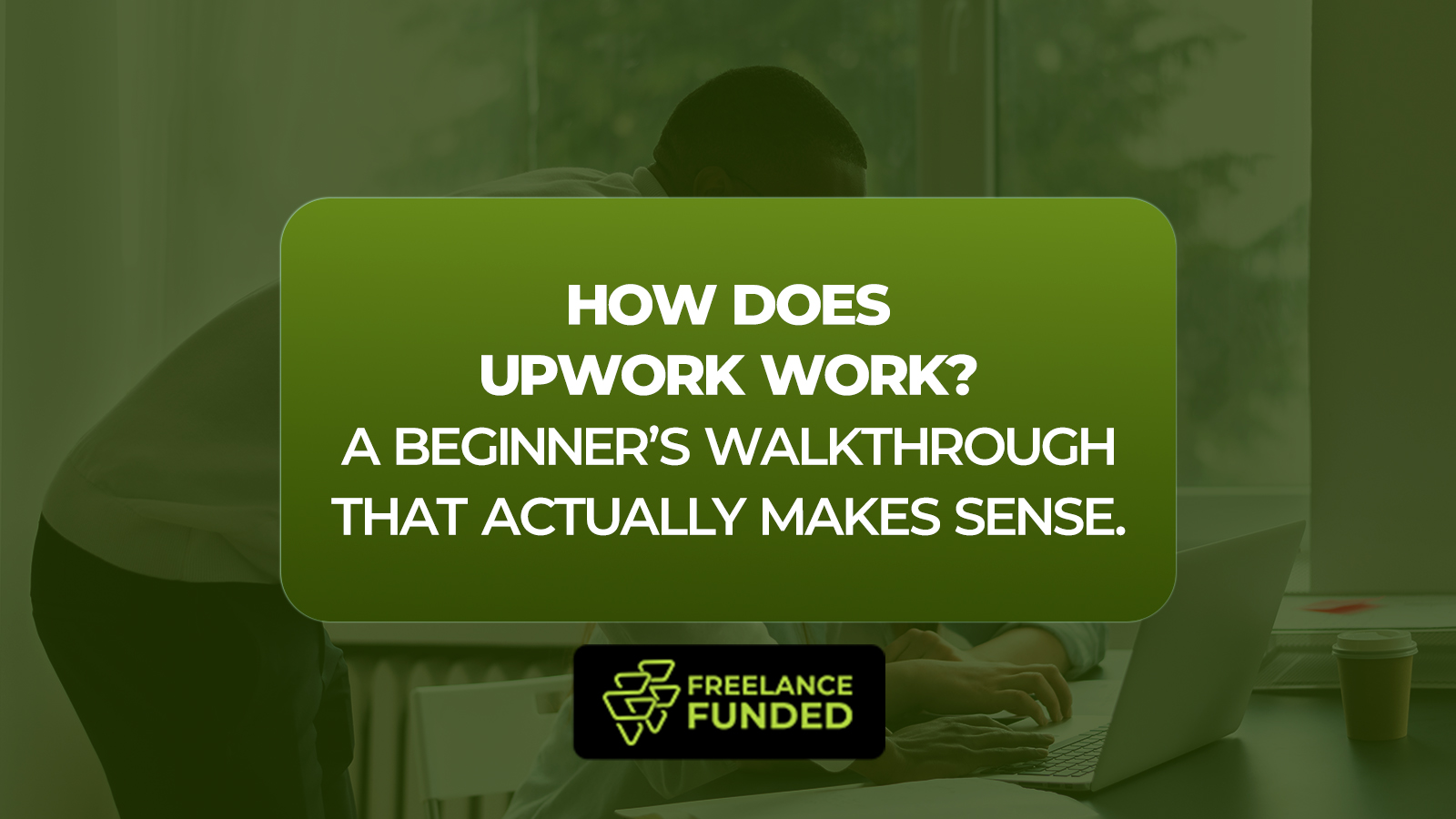 How Does Upwork Work? A Beginner’s Walkthrough That Actually Makes Sense - freelancefunded.com